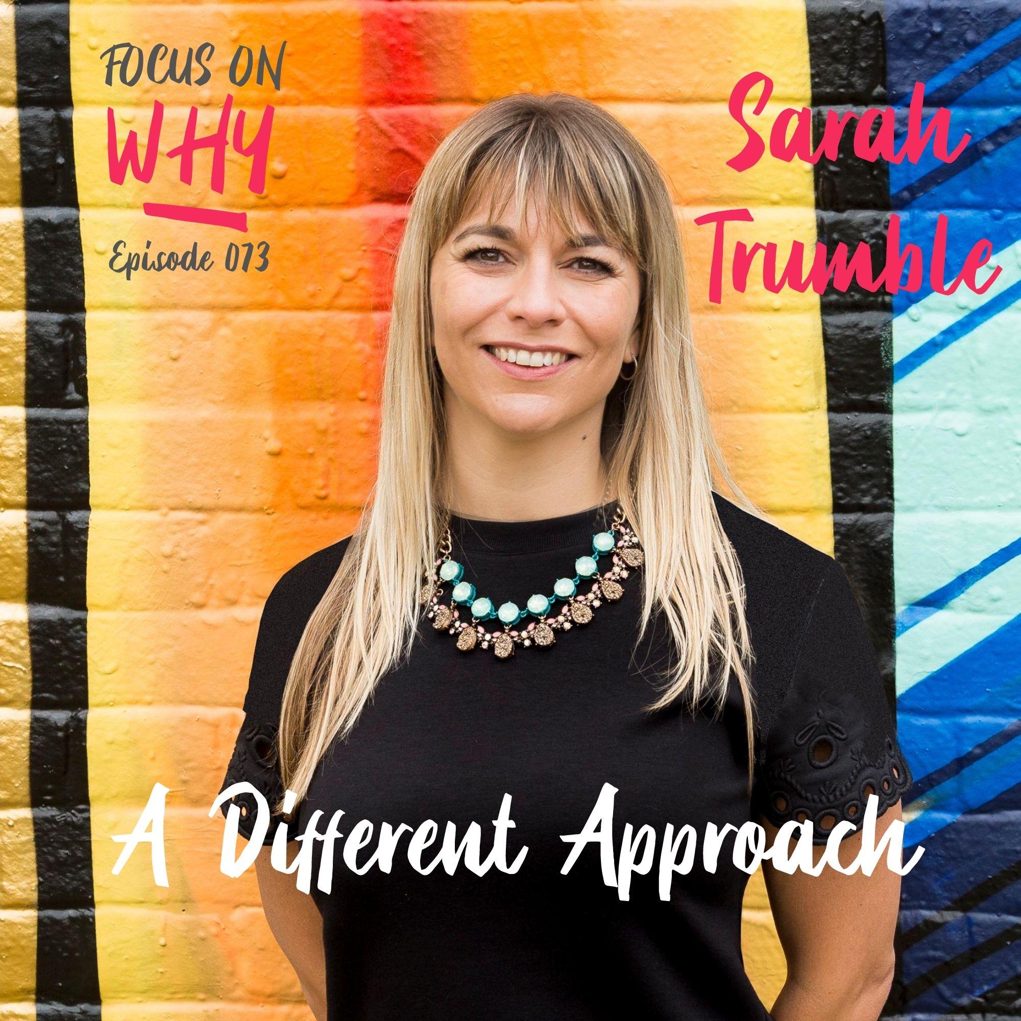 073 A Different Approach with Sarah Trumble – Focus on WHY – Podcast ...