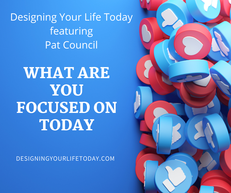 What are You Focused on Today? - Designing Your Life Today