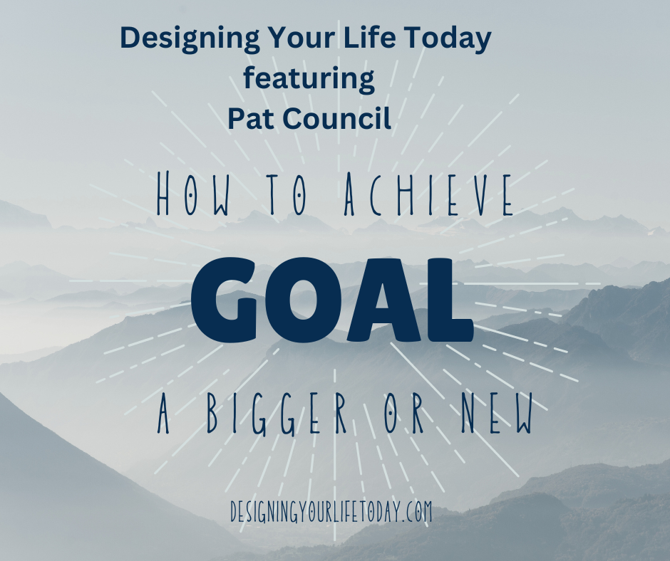 How You Achieve a Bigger or New Goal - Designing Your Life Today