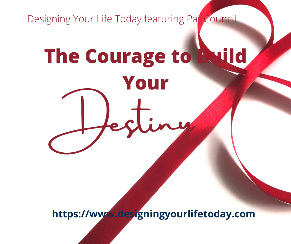 The Courage to Build Your Destiny - Designing Your Life Today