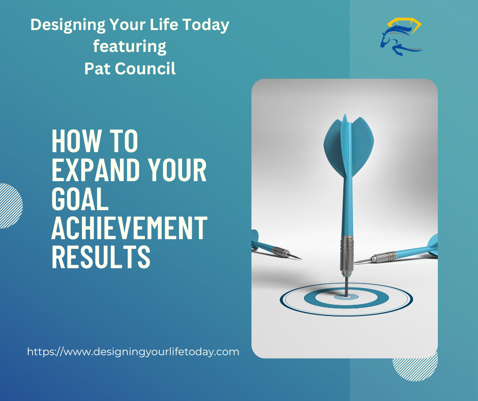 How to Expand Your Goal Achievement Results - Designing Your Life Today