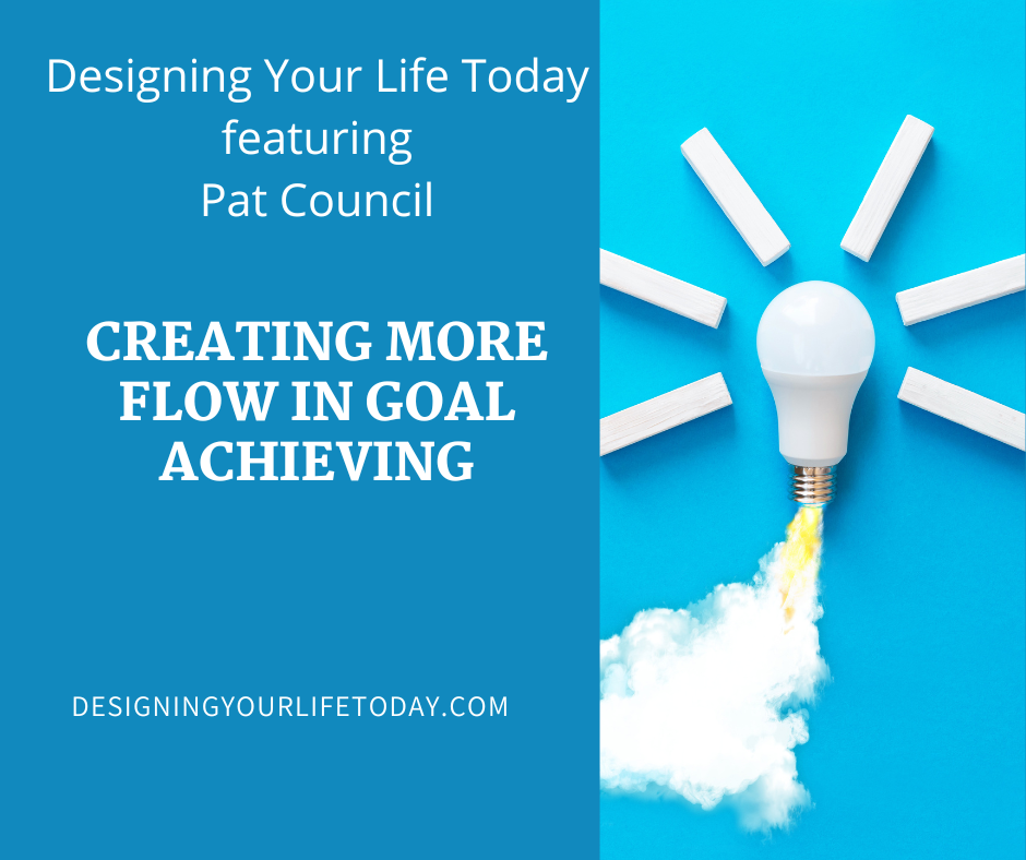 Creating More Flow in Goal Achieving - Designing Your Life Today