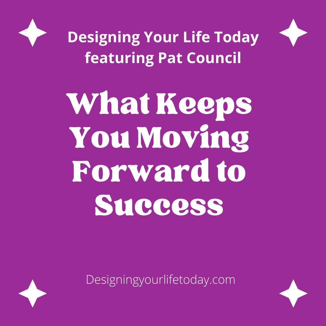 What Keeps You Moving Forward to Success - Designing Your Life Today