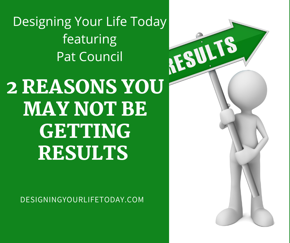 2 Reasons You May Not Be Getting Results - Designing Your Life Today
