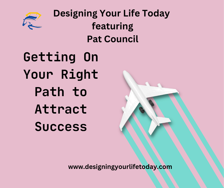 Getting On Your Right Path to Attract Success - Designing Your Life Today