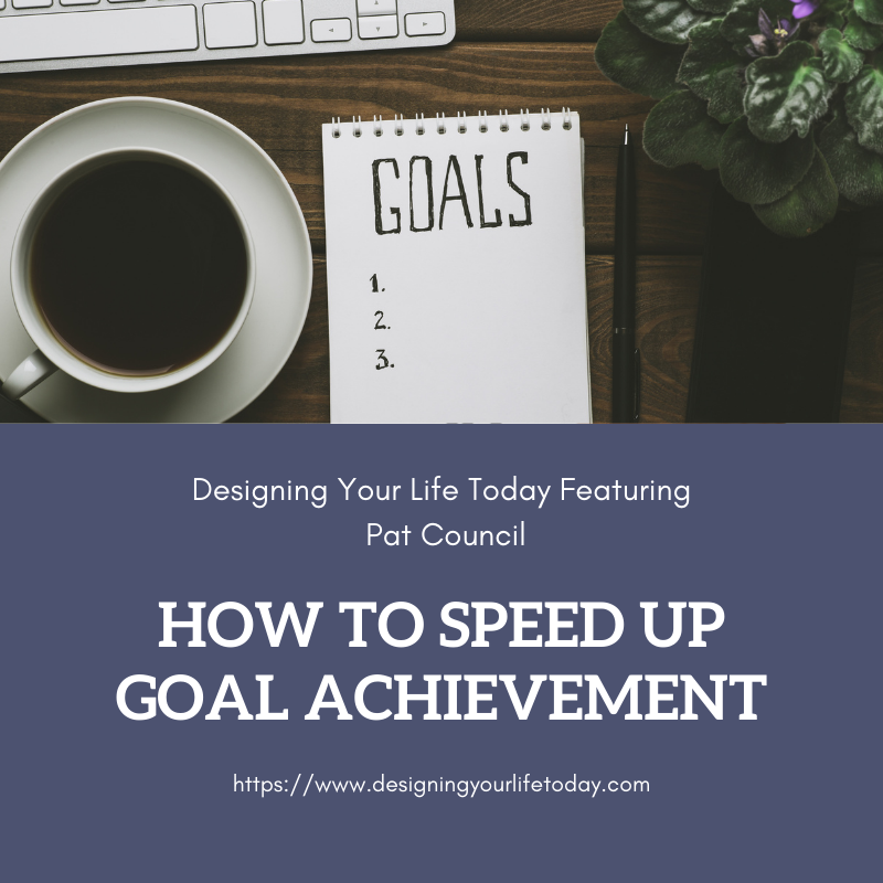 How to Speed Your Goal Achievement - Designing Your Life Today