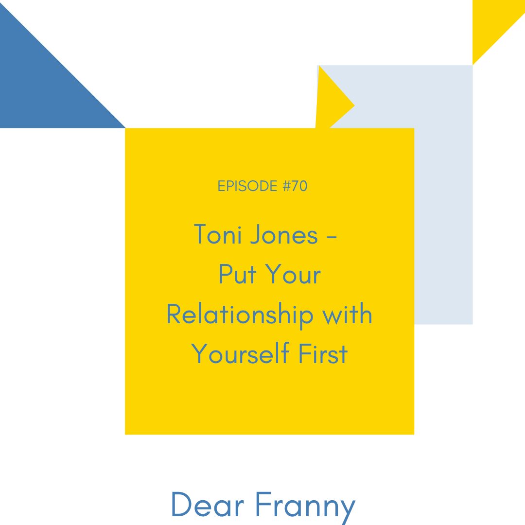 Toni Jones - Put Your Relationship with Yourself First - Dear Franny ...
