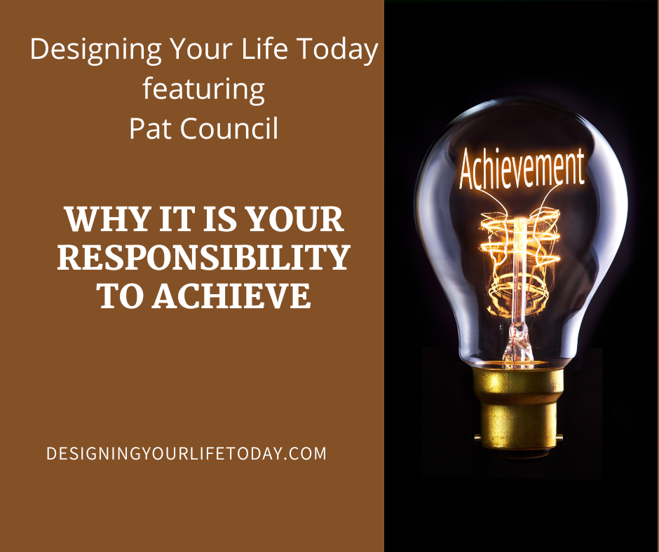 Why You Have a Responsibility to Achieve - Designing Your Life Today Why You Have a Responsibility to Achieve - Designing Your Life Today